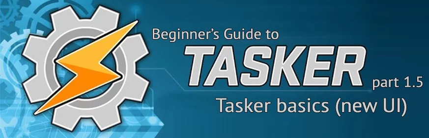 Beginner's guide to Tasker, part 1.5: Tasker basics (New UI)
